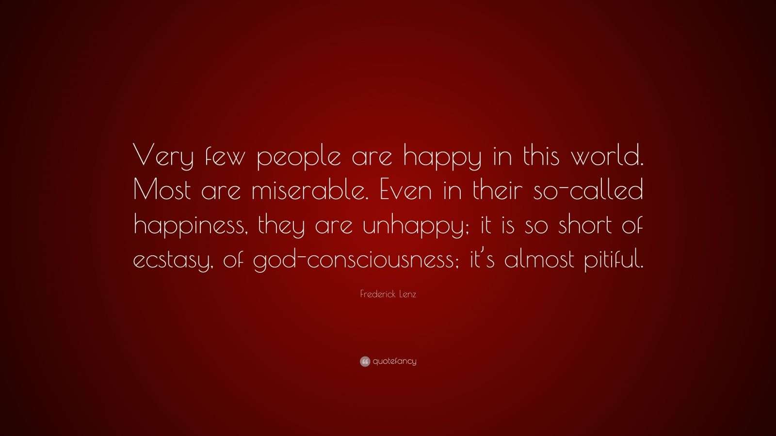 Frederick Lenz Quote: “Very few people are happy in this world. Most ...