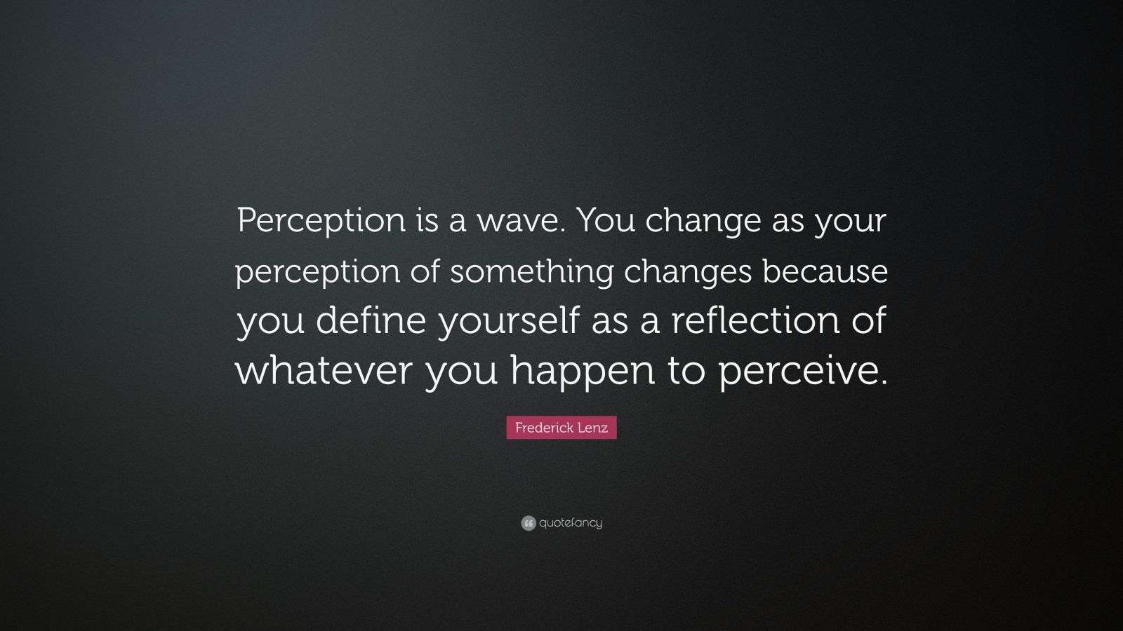 Frederick Lenz Quote: “Perception is a wave. You change as your ...