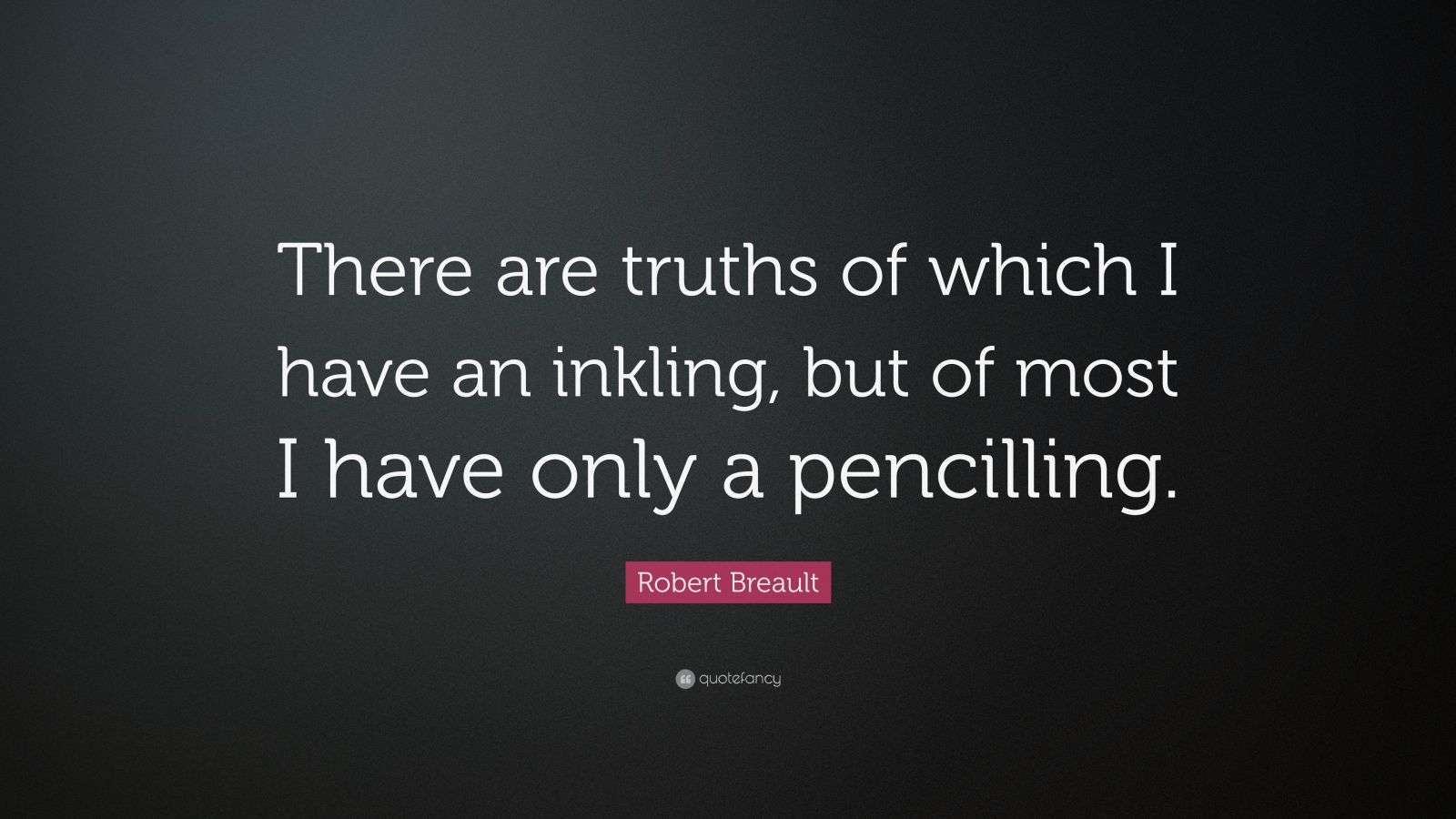 Robert Breault Quote: “There are truths of which I have an inkling, but ...