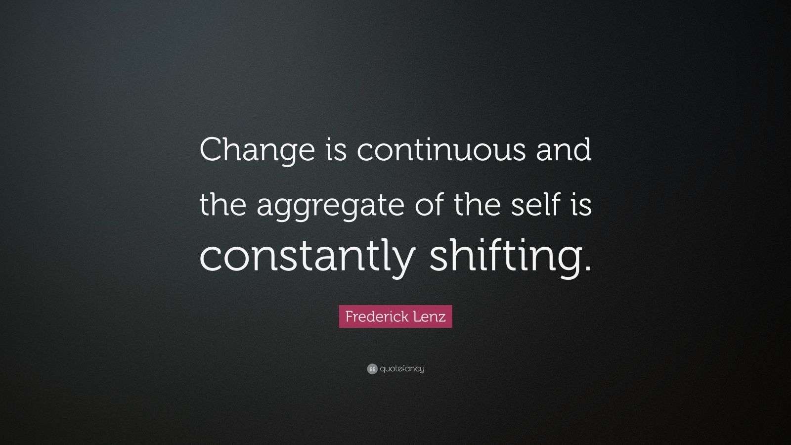 Frederick Lenz Quote: “Change is continuous and the aggregate of the ...