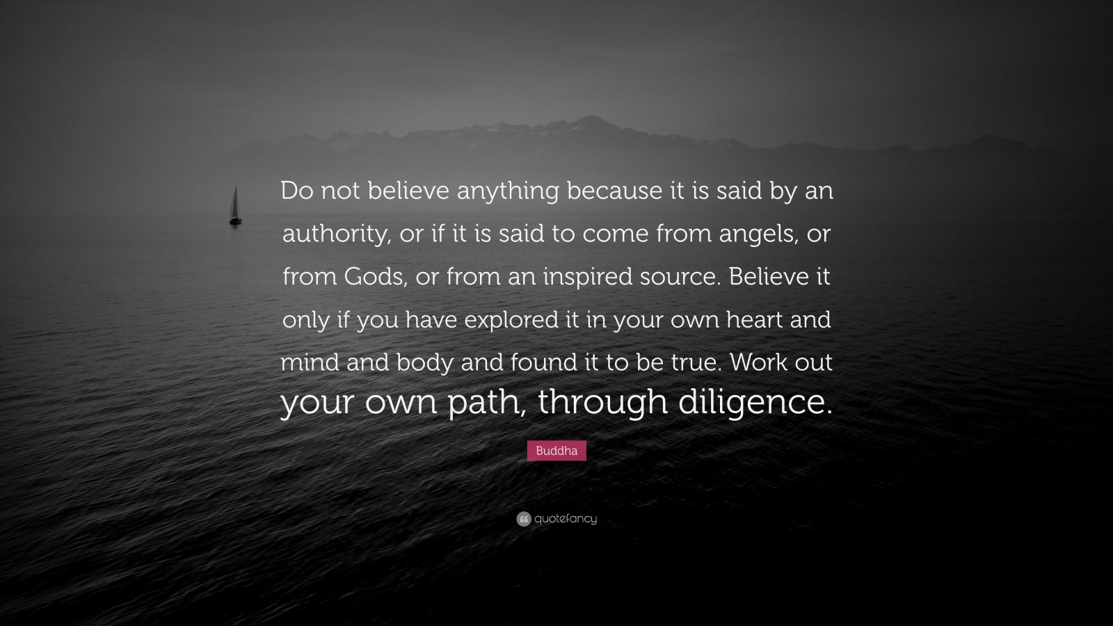 Buddha Quote: “Do not believe anything because it is said by an authority, or if it is said to ...