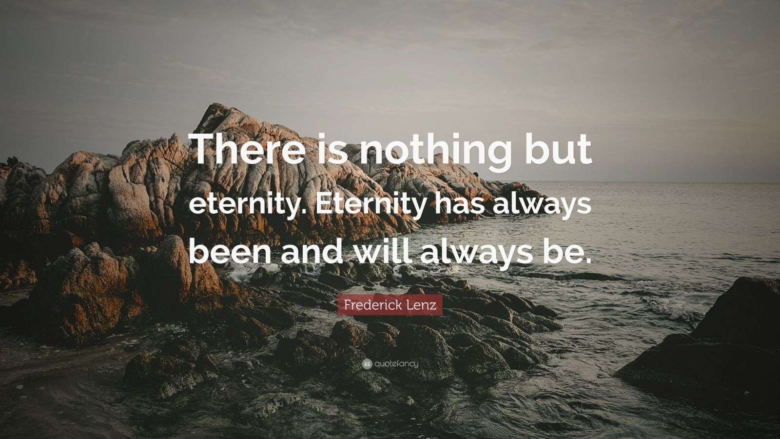 Frederick Lenz Quote: “There is nothing but eternity. Eternity has ...
