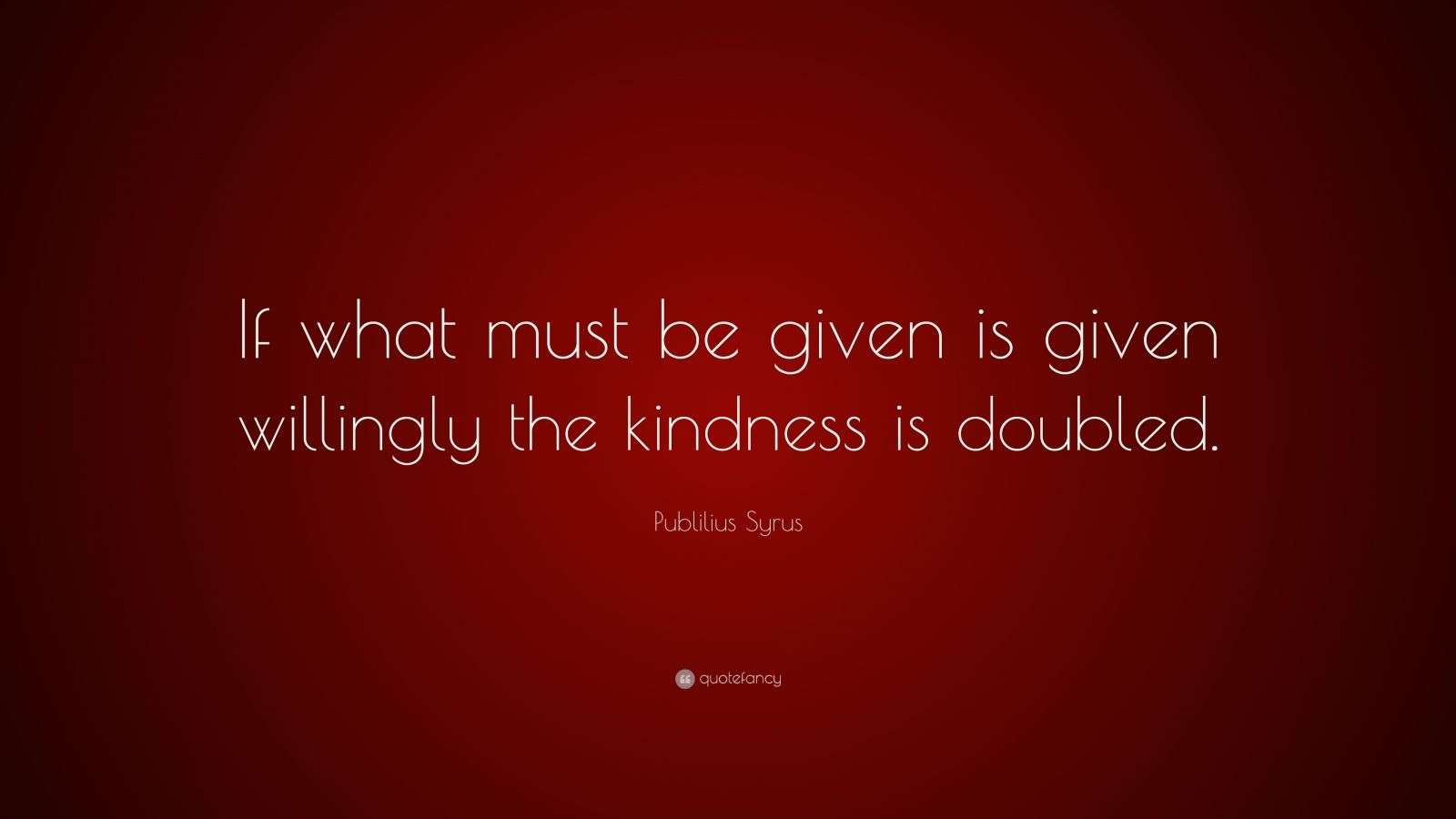 Publilius Syrus Quote: “If what must be given is given willingly the ...
