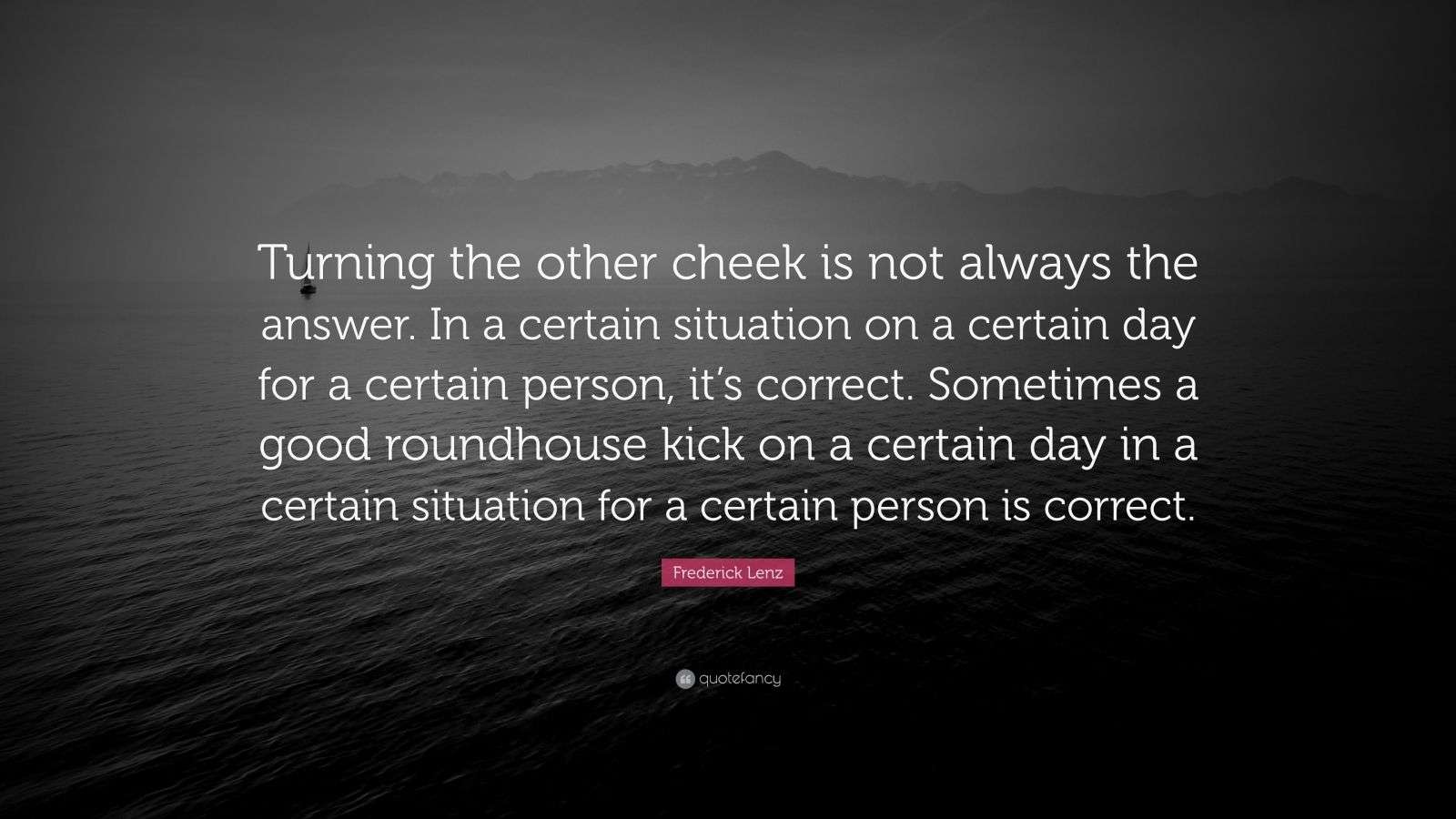 Frederick Lenz Quote: “Turning the other cheek is not always the answer ...