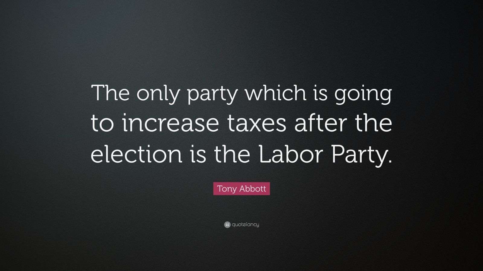 Tony Abbott Quote: “The only party which is going to increase taxes ...