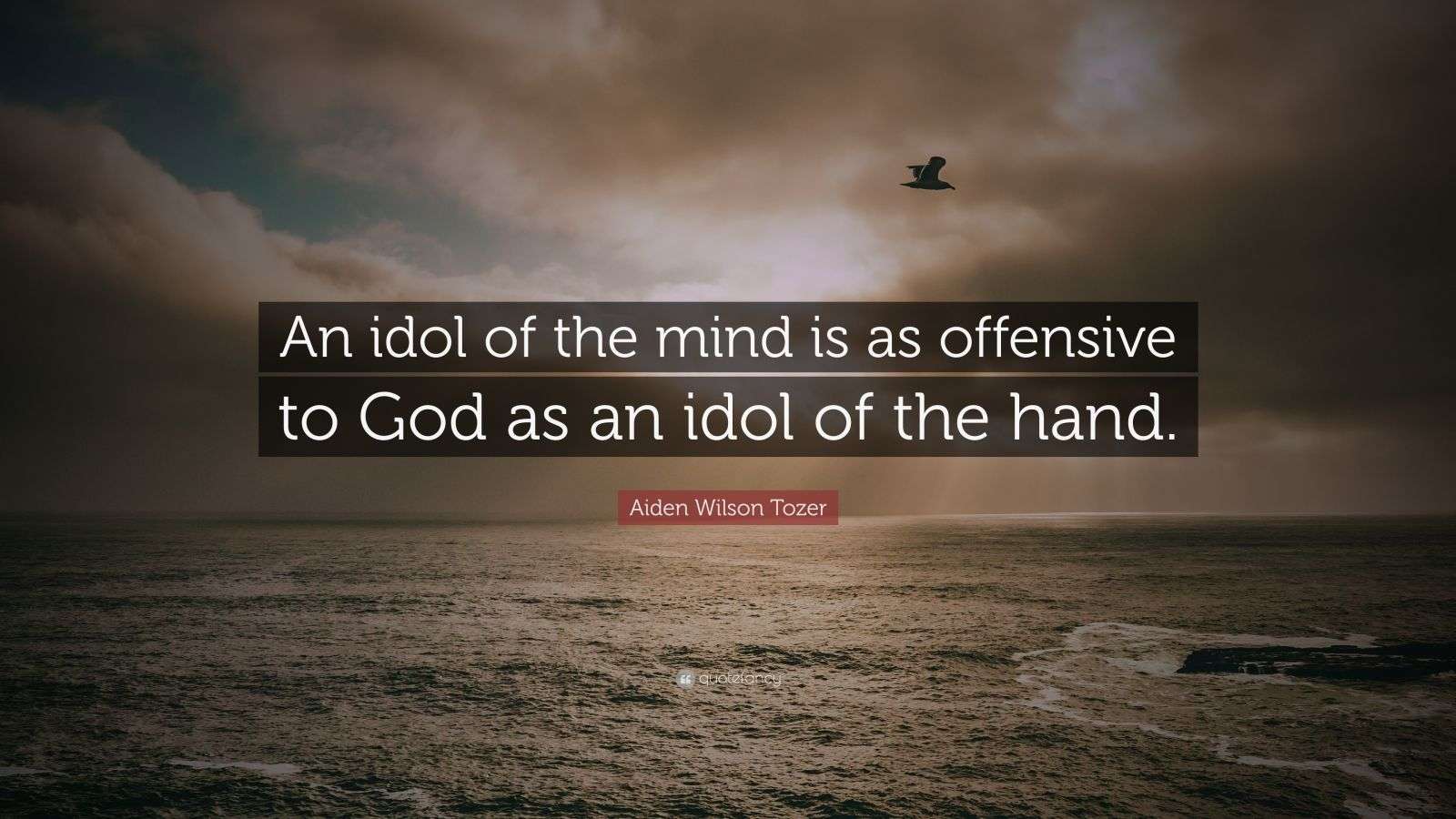 Aiden Wilson Tozer Quote: “An idol of the mind is as offensive to God ...