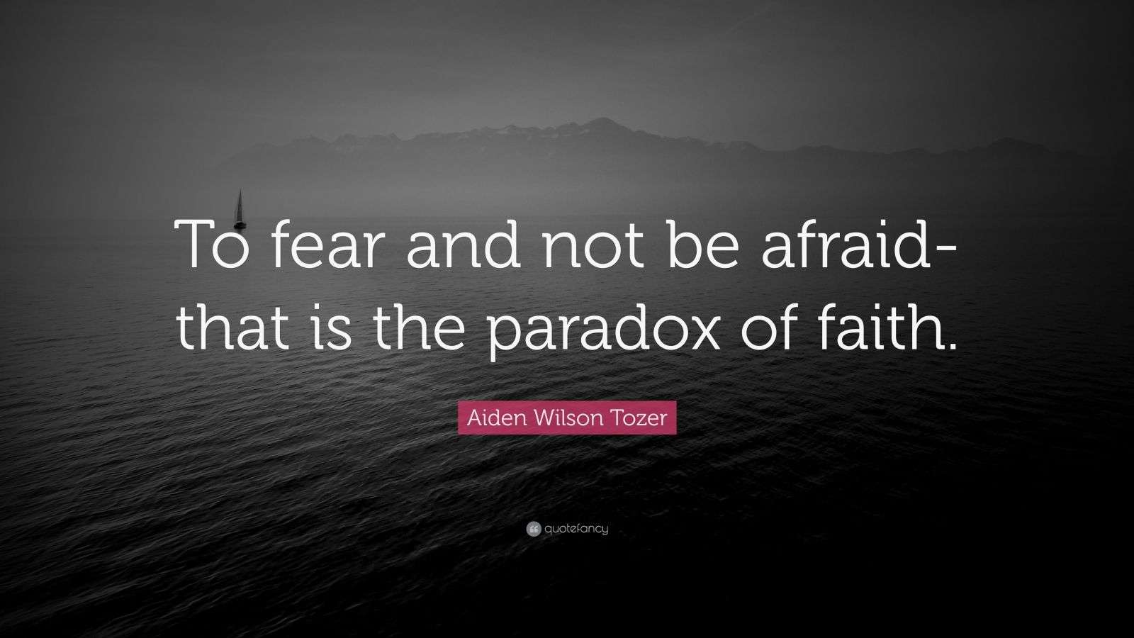 Aiden Wilson Tozer Quote: “To fear and not be afraid- that is the ...