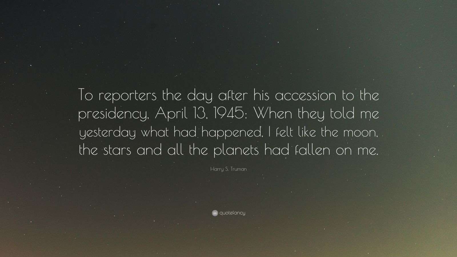 Harry S. Truman Quote: “To reporters the day after his accession to the ...