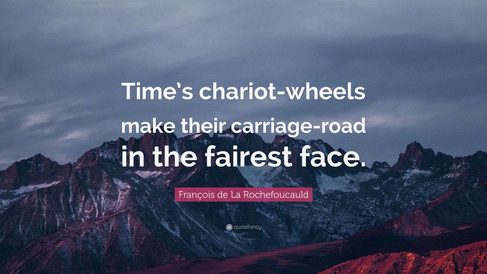 François de La Rochefoucauld Quote: “Time’s chariot-wheels make their ...