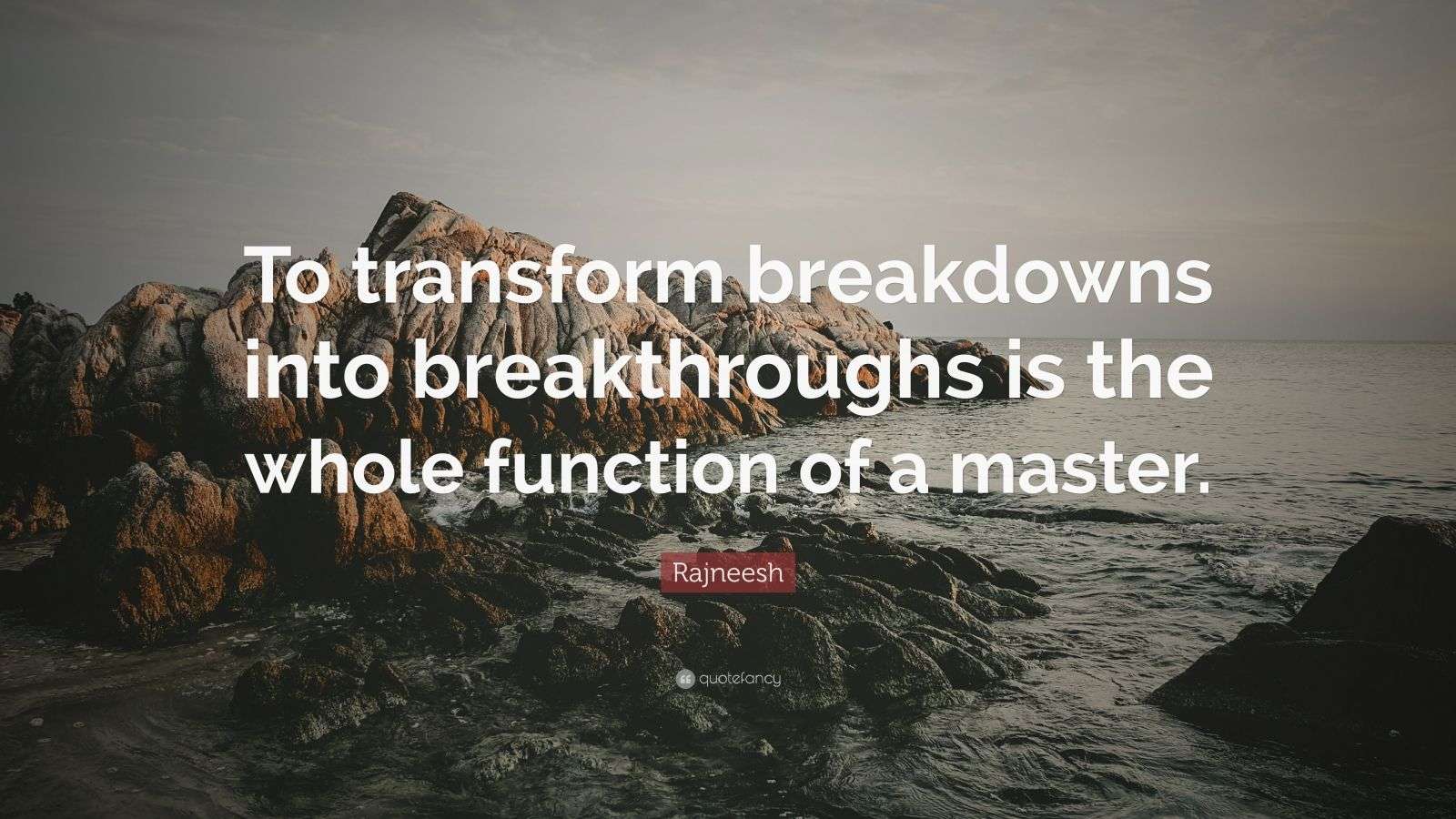 Rajneesh Quote: “To transform breakdowns into breakthroughs is the whole function of a master.”