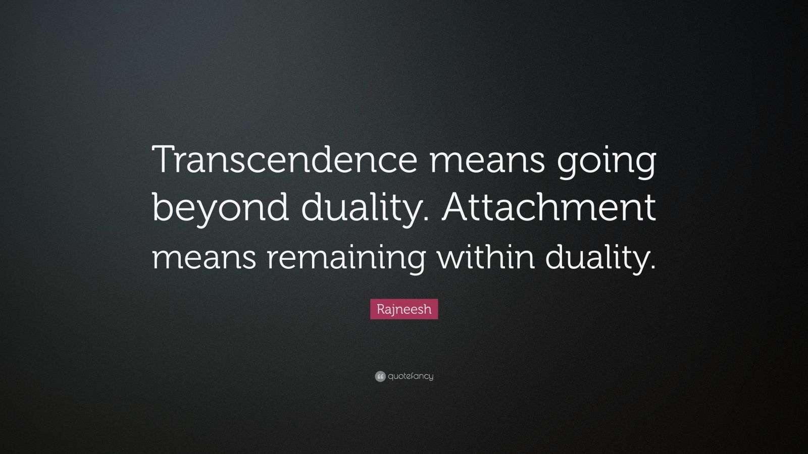 Rajneesh Quote: “Transcendence means going beyond duality. Attachment ...