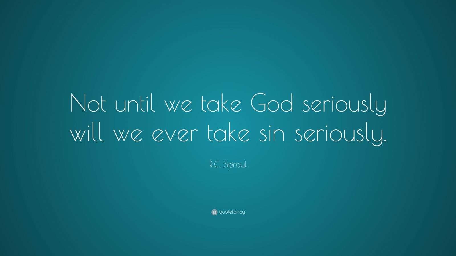 R.C. Sproul Quote: “Not until we take God seriously will we ever take ...