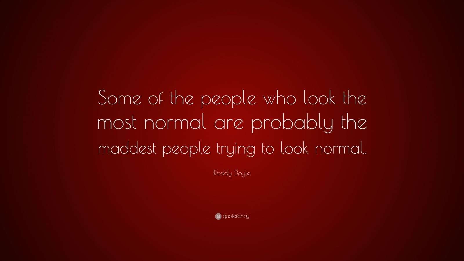 Roddy Doyle Quote: “Some of the people who look the most normal are ...