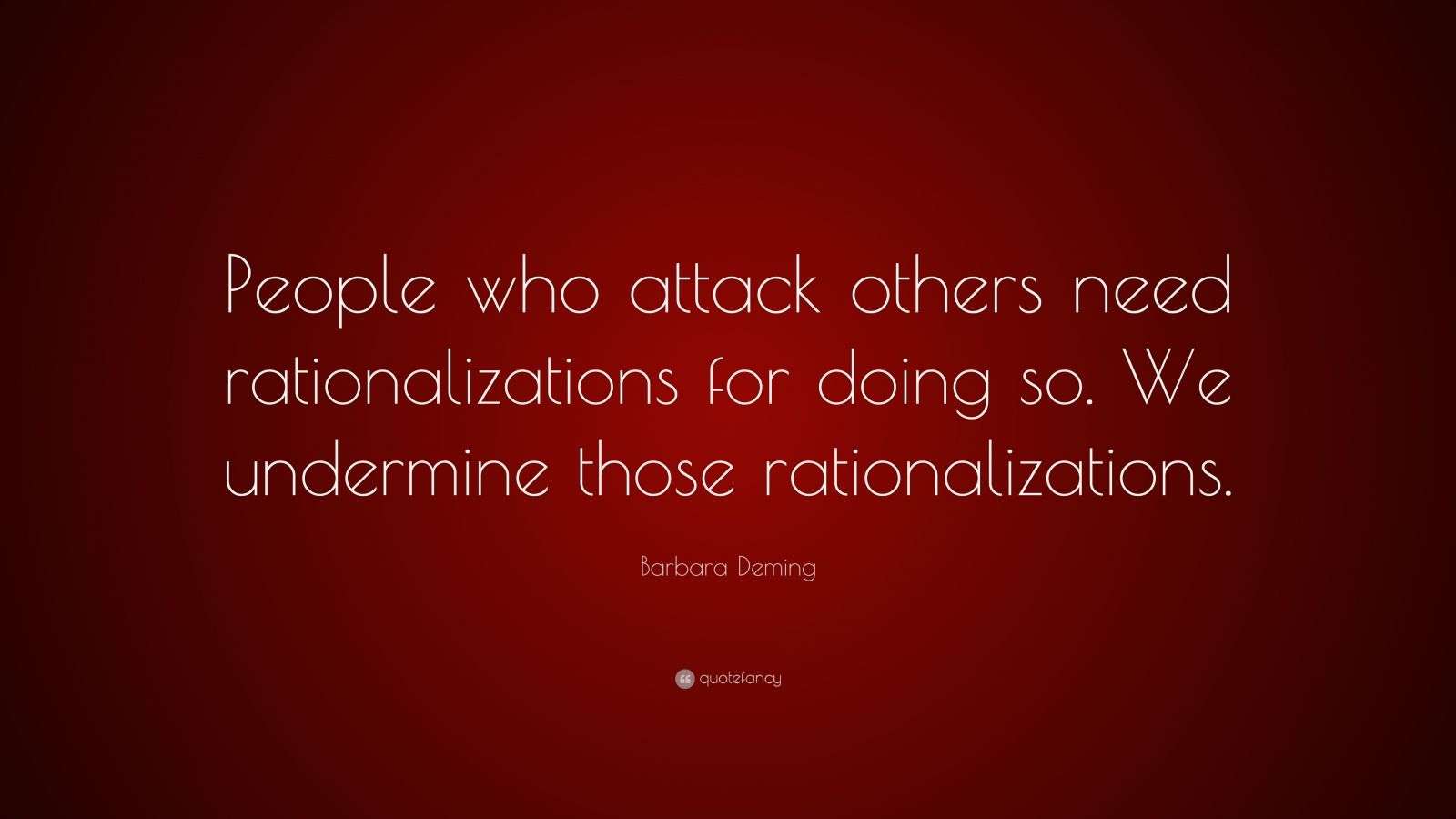 Barbara Deming Quote: “People who attack others need rationalizations ...