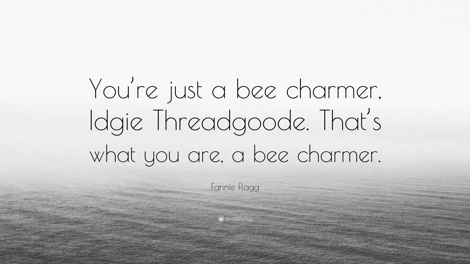 Fannie Flagg Quote: “You’re just a bee charmer, Idgie Threadgoode. That ...