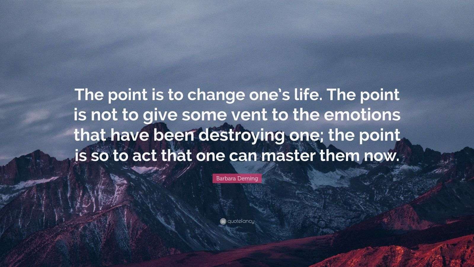 Barbara Deming Quote: “The point is to change one’s life. The point is ...