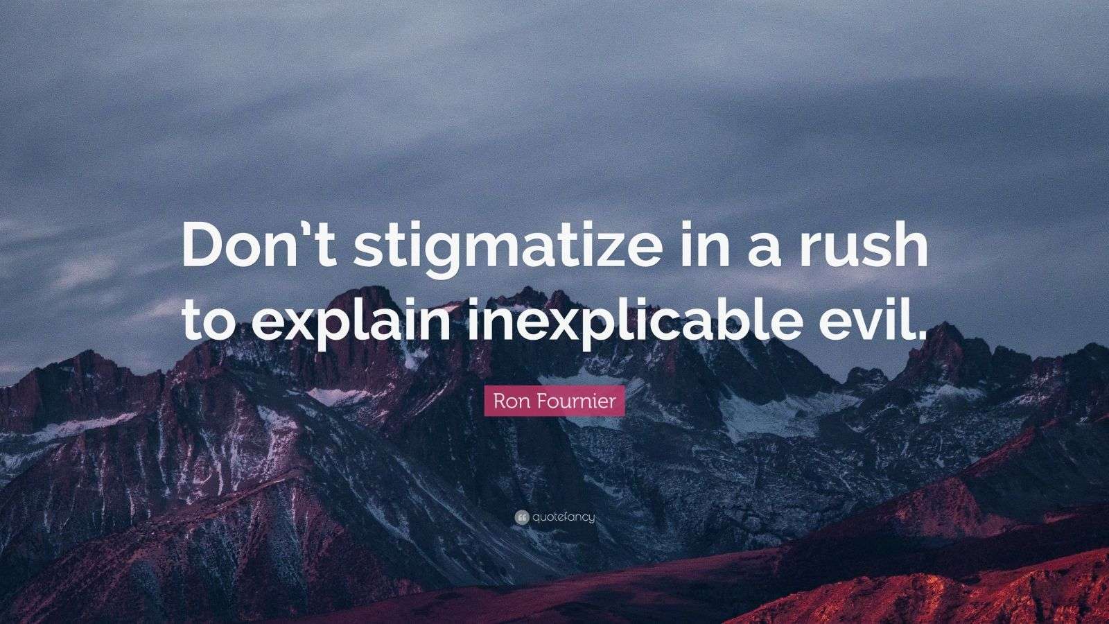 Ron Fournier Quote: “Don’t stigmatize in a rush to explain inexplicable ...