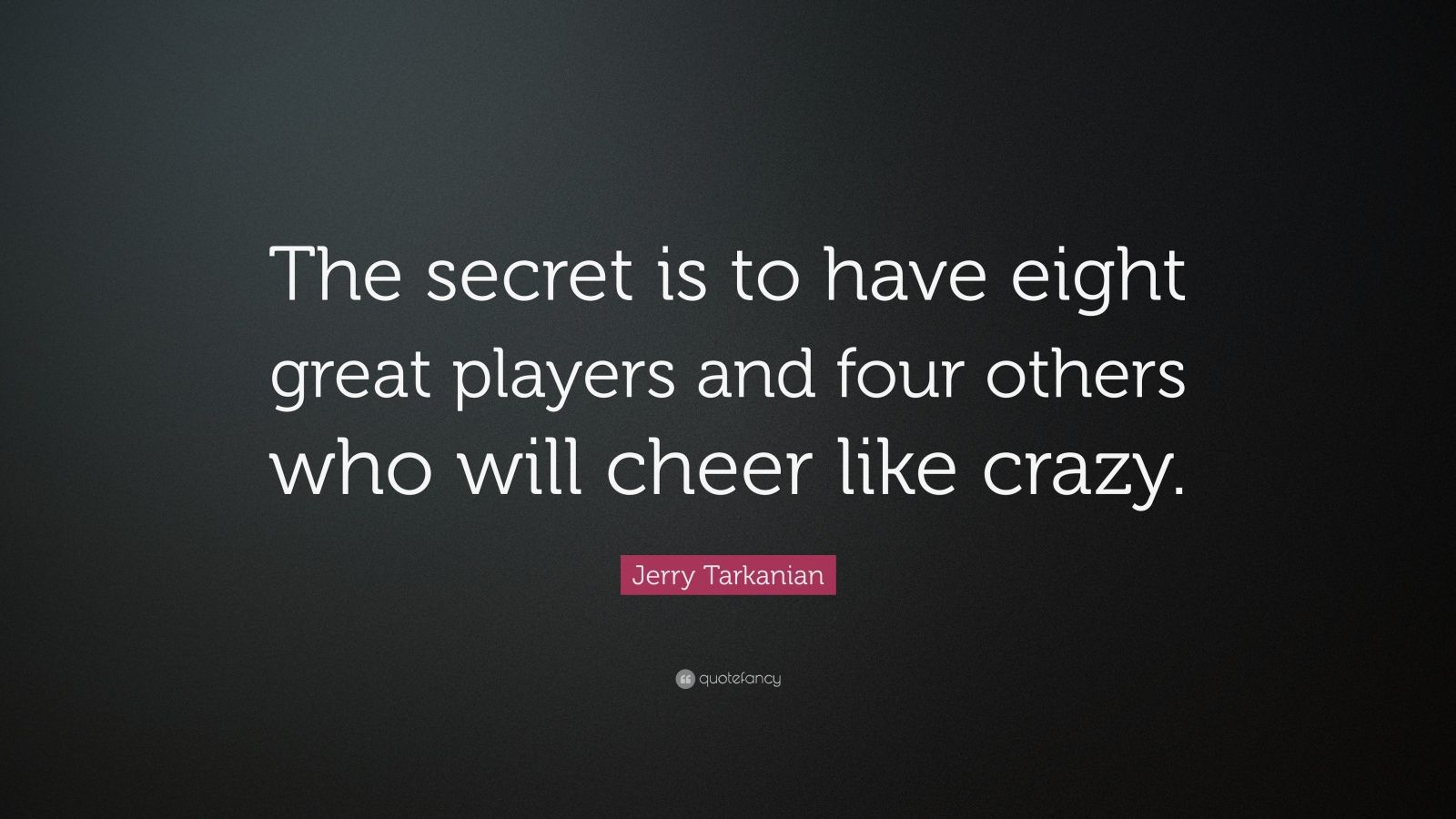 Jerry Tarkanian Quote: “The secret is to have eight great players and ...