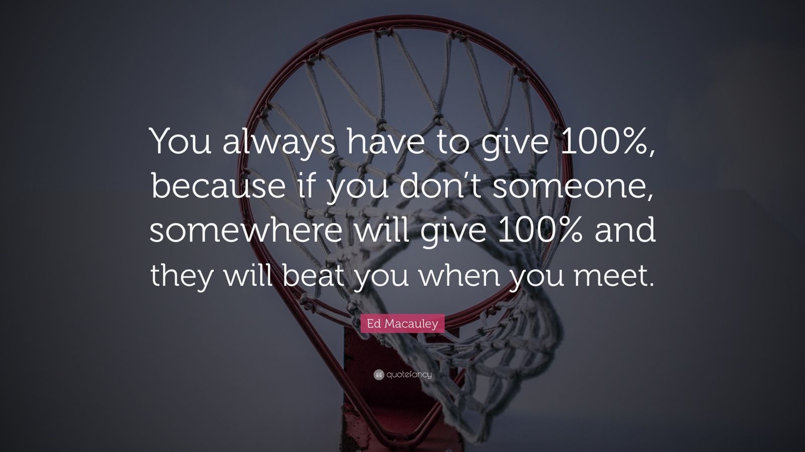 Ed Macauley Quote: “You always have to give 100%, because if you don’t ...