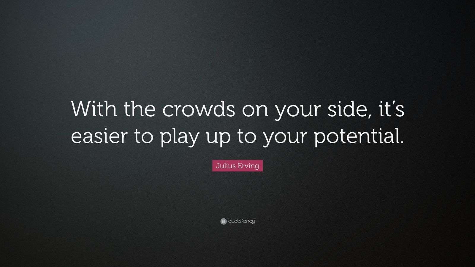 Julius Erving Quote: “With the crowds on your side, it’s easier to play ...