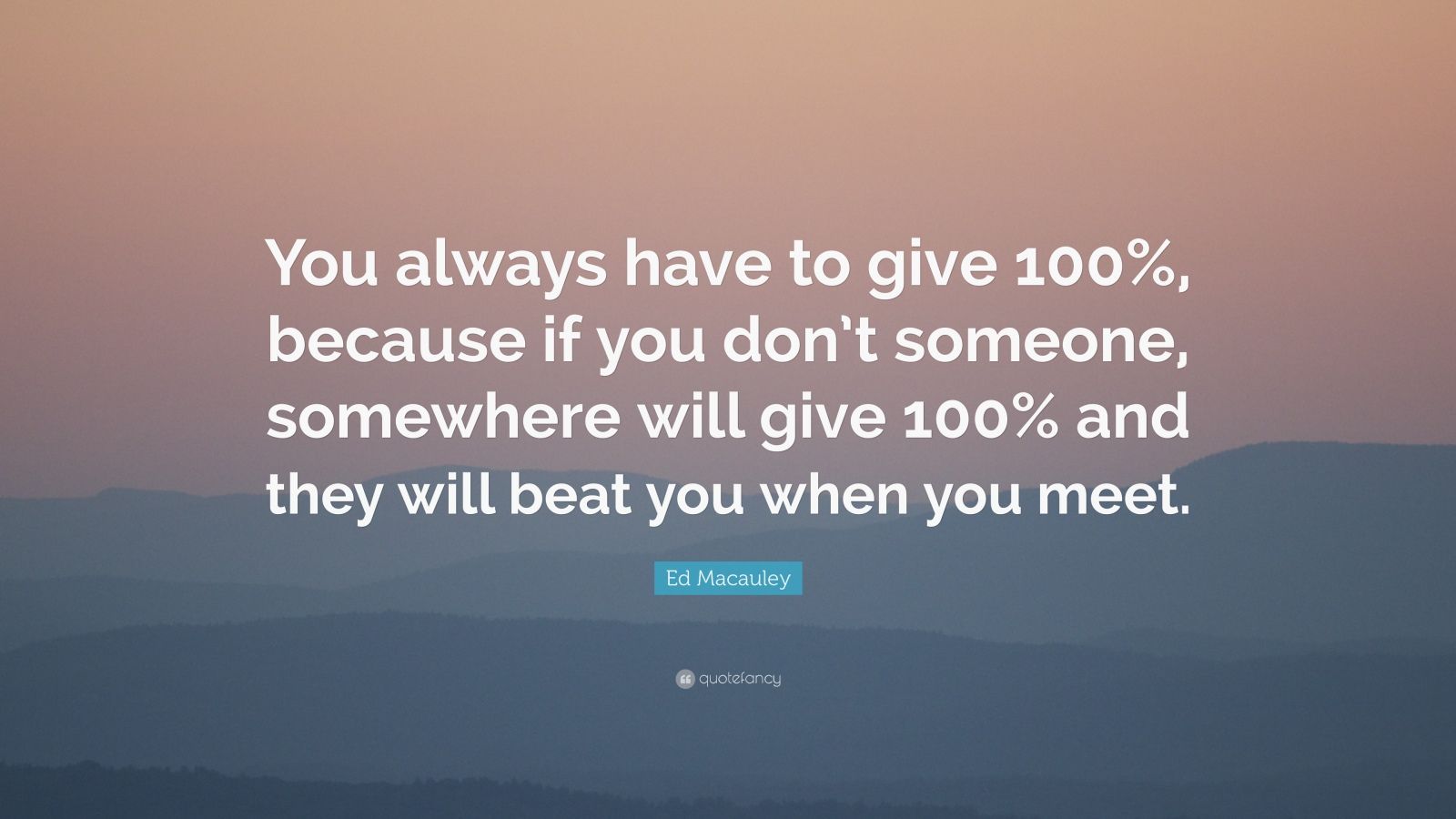 Ed Macauley Quote: “You always have to give 100%, because if you don’t ...