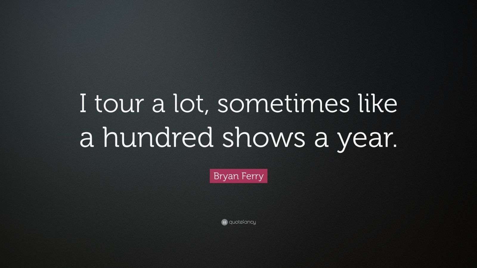 Bryan Ferry Quote: “I tour a lot, sometimes like a hundred shows a year.”