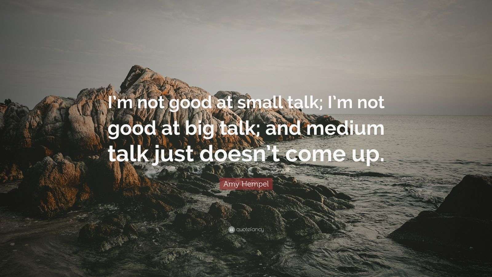 Amy Hempel Quote: “I’m not good at small talk; I’m not good at big talk ...