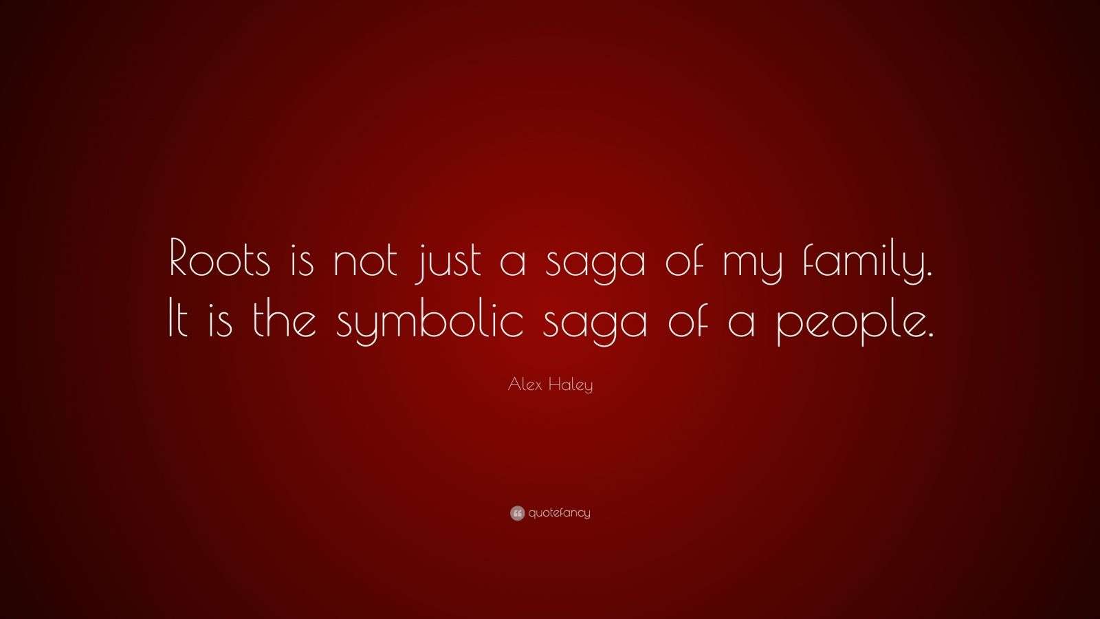 Alex Haley Quote Roots Is Not Just A Saga Of My Family It Is The
