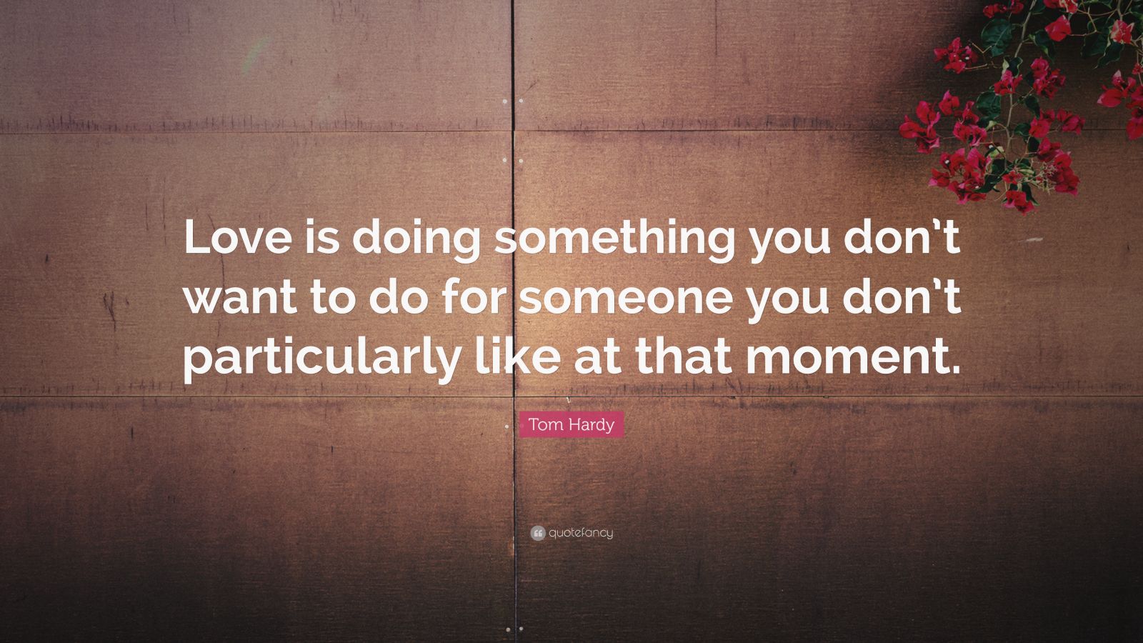 Tom Hardy Quote: “Love is doing something you don’t want to do for ...