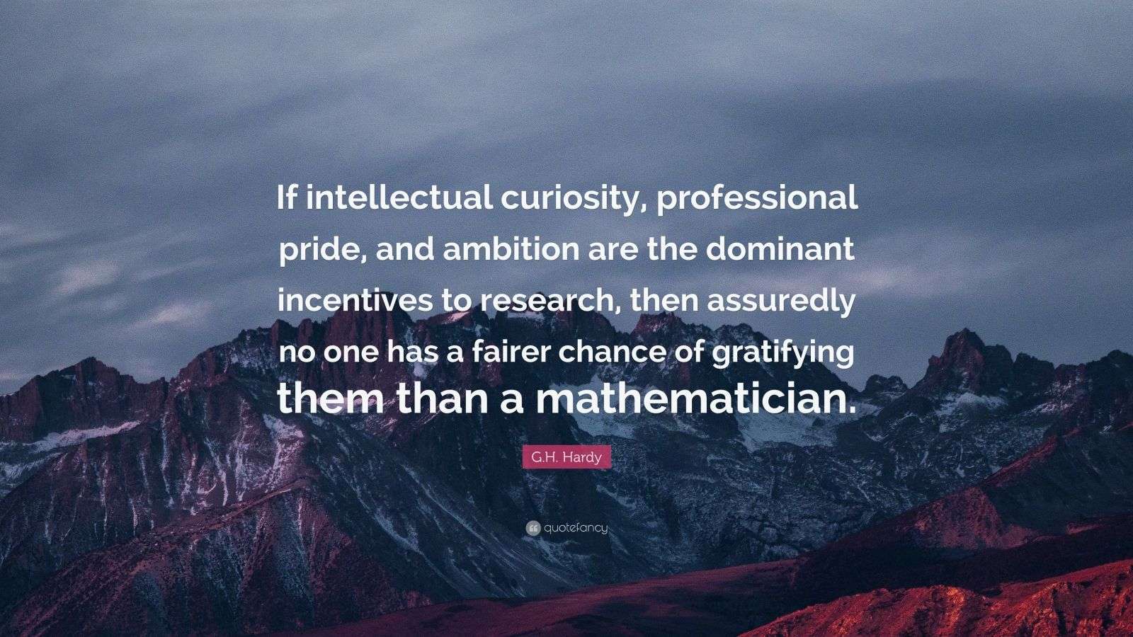 G.H. Hardy Quote: “If intellectual curiosity, professional pride, and ...