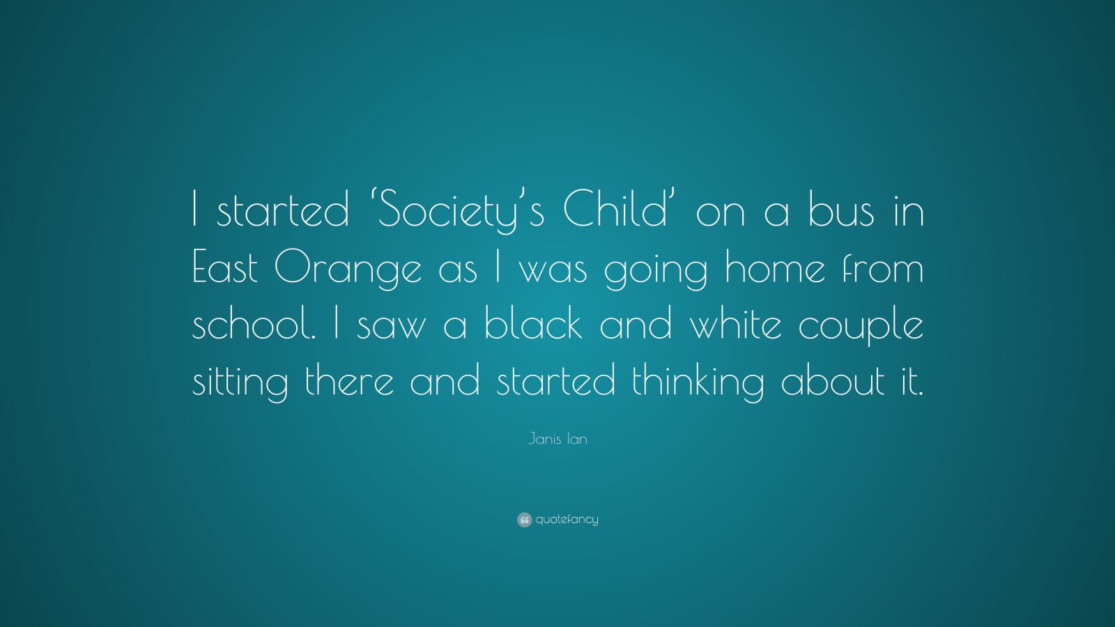 Janis Ian Quote: “I started ‘Society’s Child’ on a bus in East Orange ...