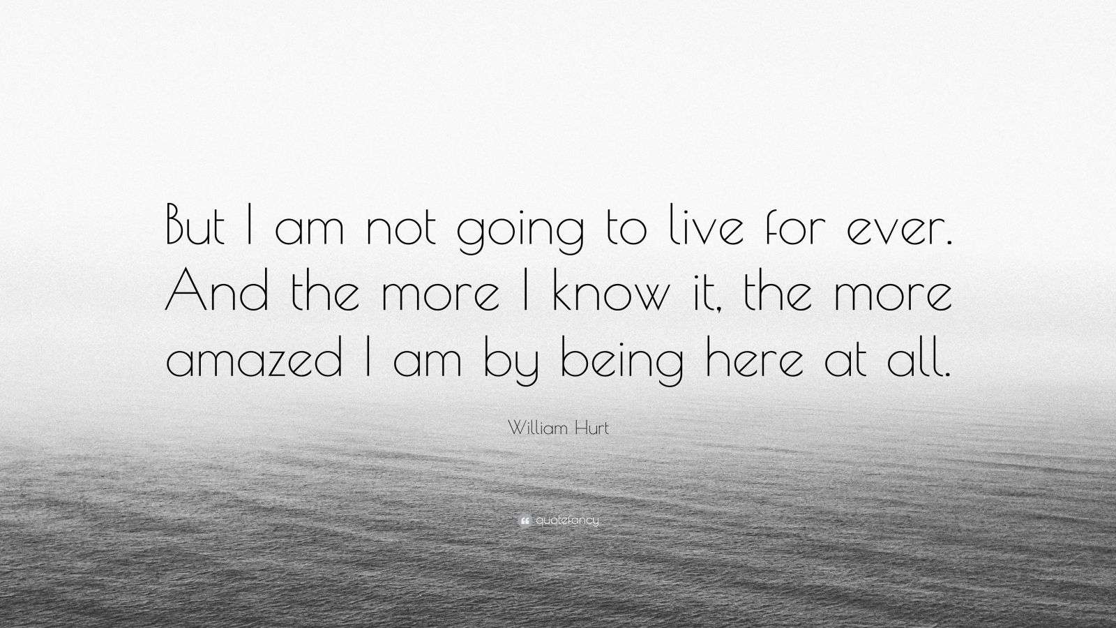 William Hurt Quote: “But I am not going to live for ever. And the more ...