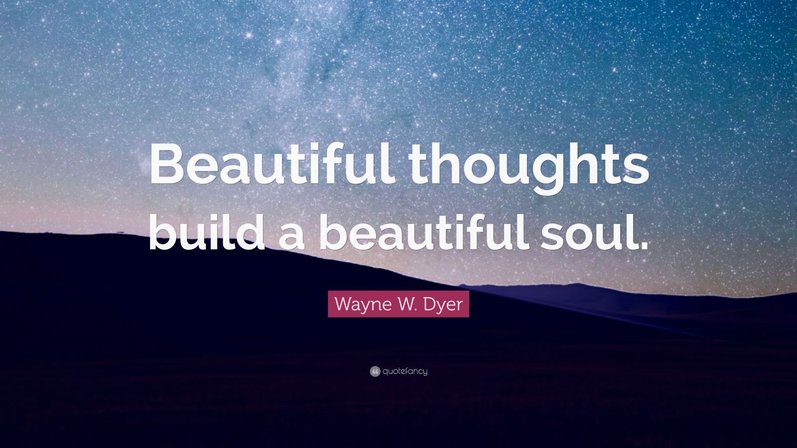 Wayne W. Dyer Quote: “Beautiful thoughts, build a beautiful soul.” (12 ...