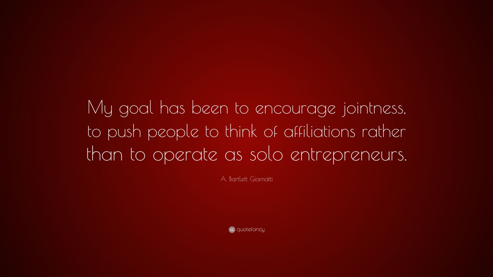 A. Bartlett Giamatti Quote: “My goal has been to encourage jointness ...