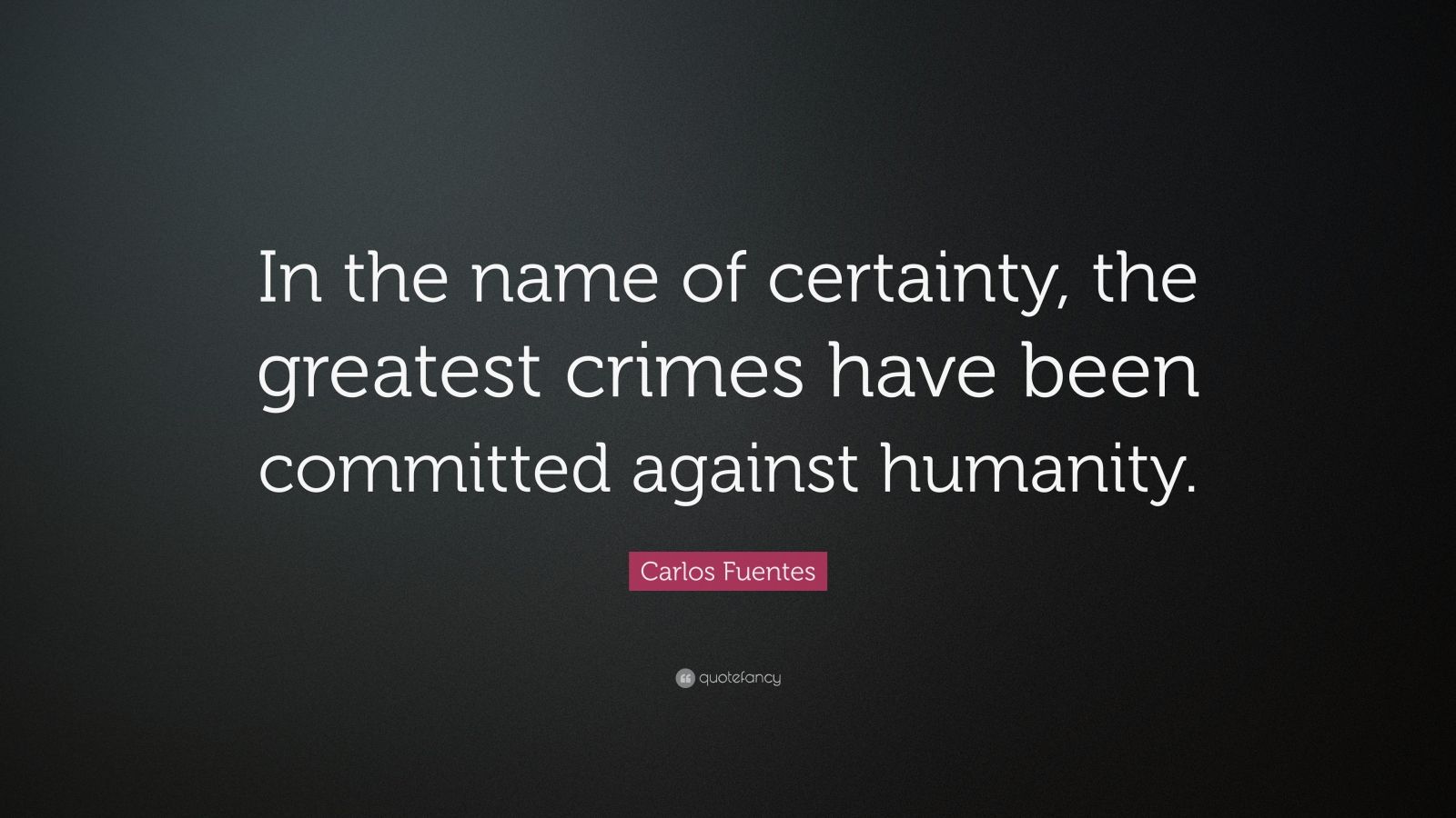 Carlos Fuentes Quote: “In the name of certainty, the greatest crimes ...