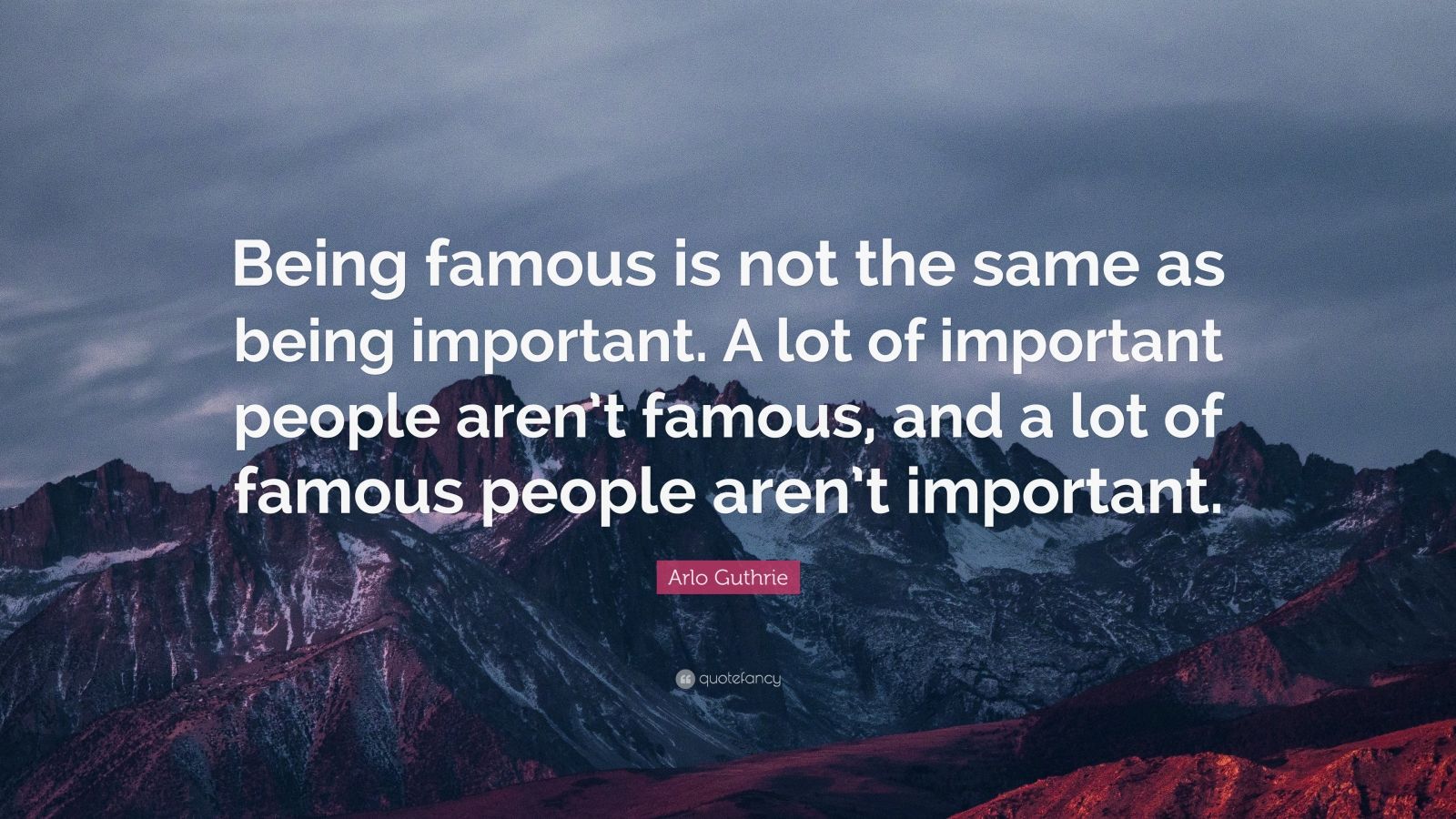 Arlo Guthrie Quote: “Being famous is not the same as being important. A ...