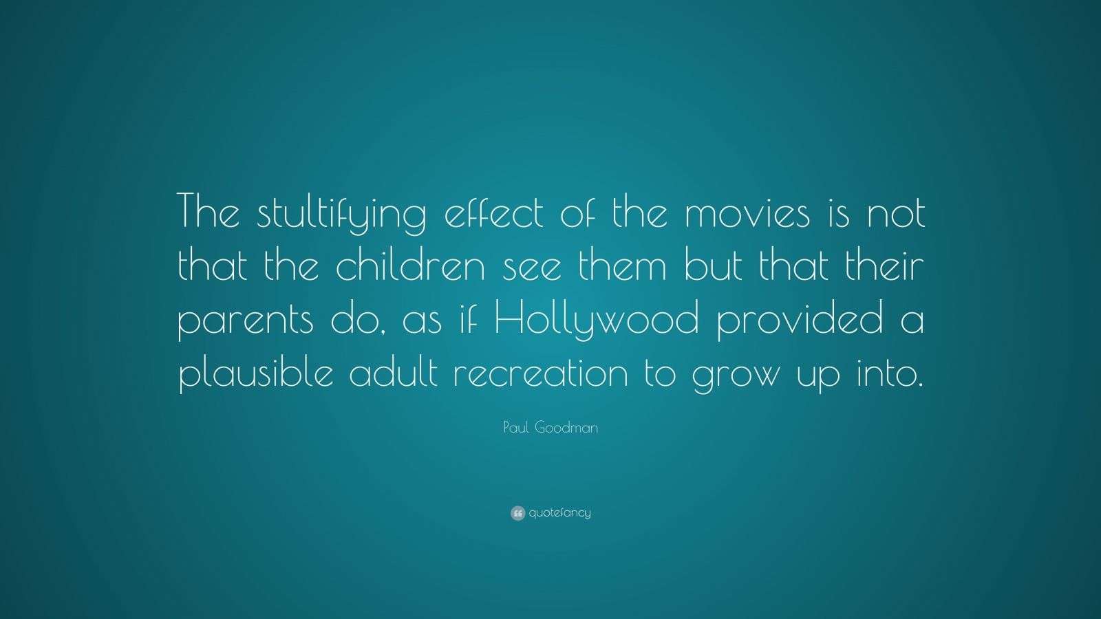 Paul Goodman Quote: “The stultifying effect of the movies is not that ...