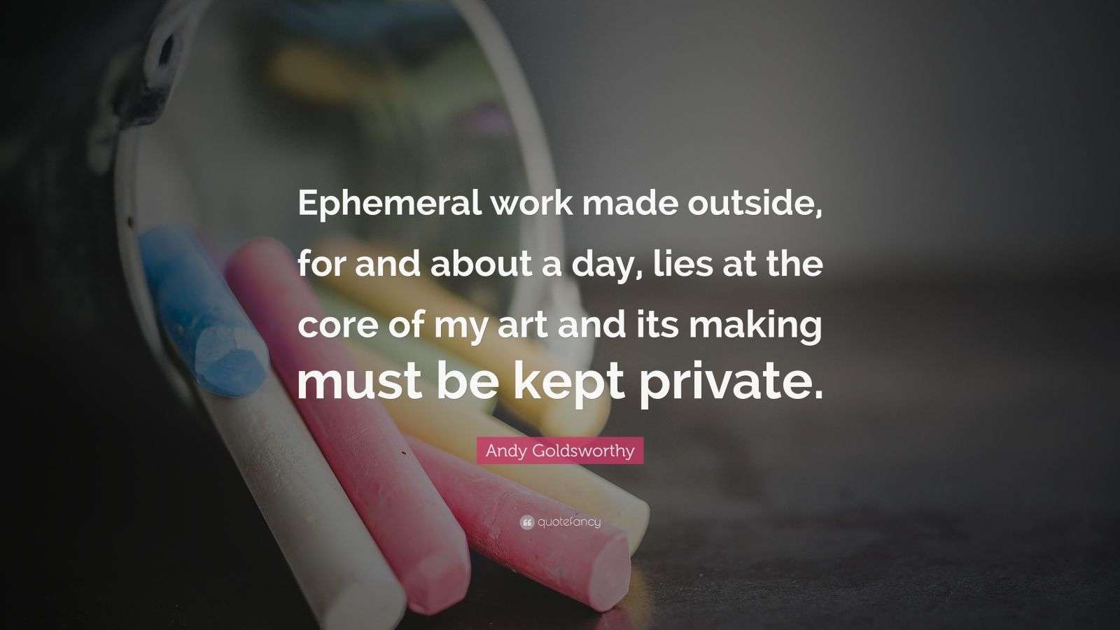 Andy Goldsworthy Quote: “Ephemeral work made outside, for and about a ...