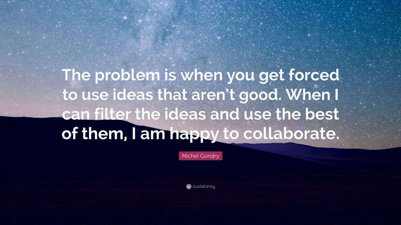 Michel Gondry Quote: “The problem is when you get forced to use ideas ...