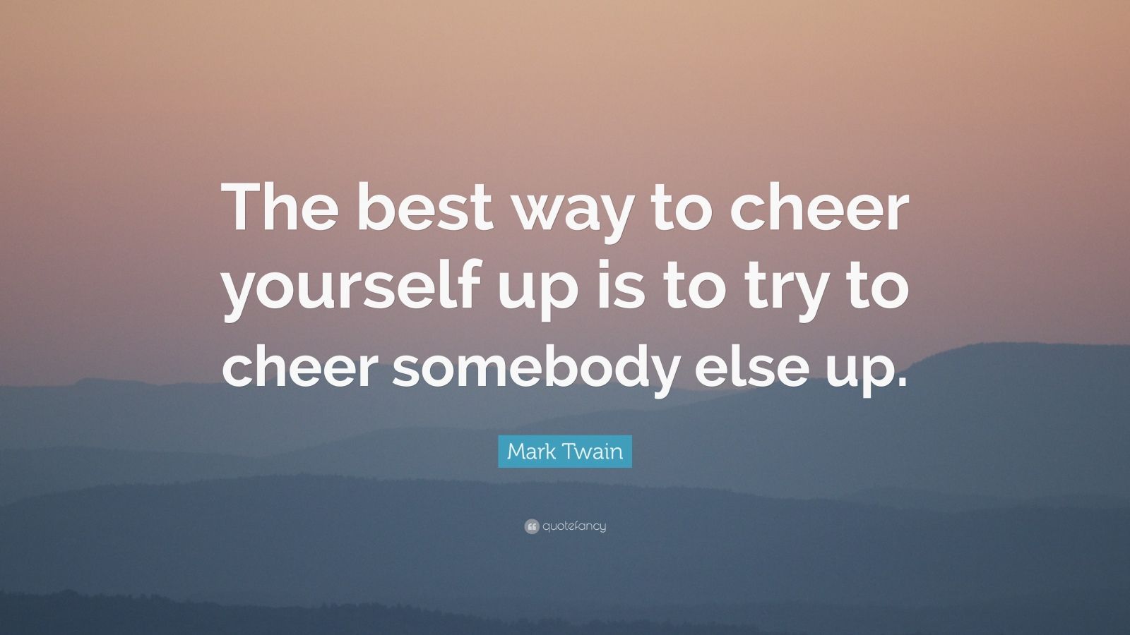 Mark Twain Quote: “The best way to cheer yourself up is to try to cheer ...