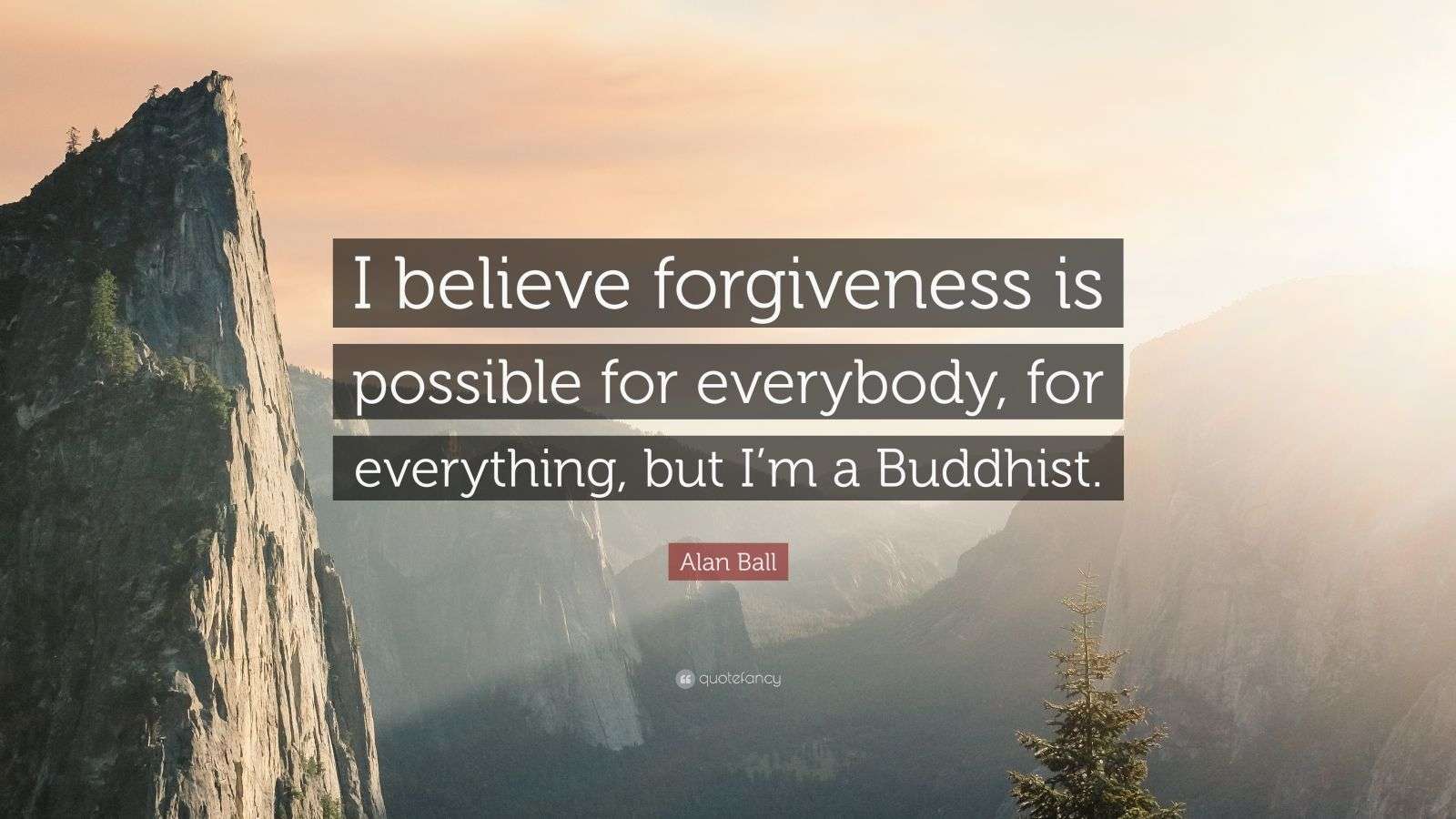 Alan Ball Quote: “I believe forgiveness is possible for everybody, for ...