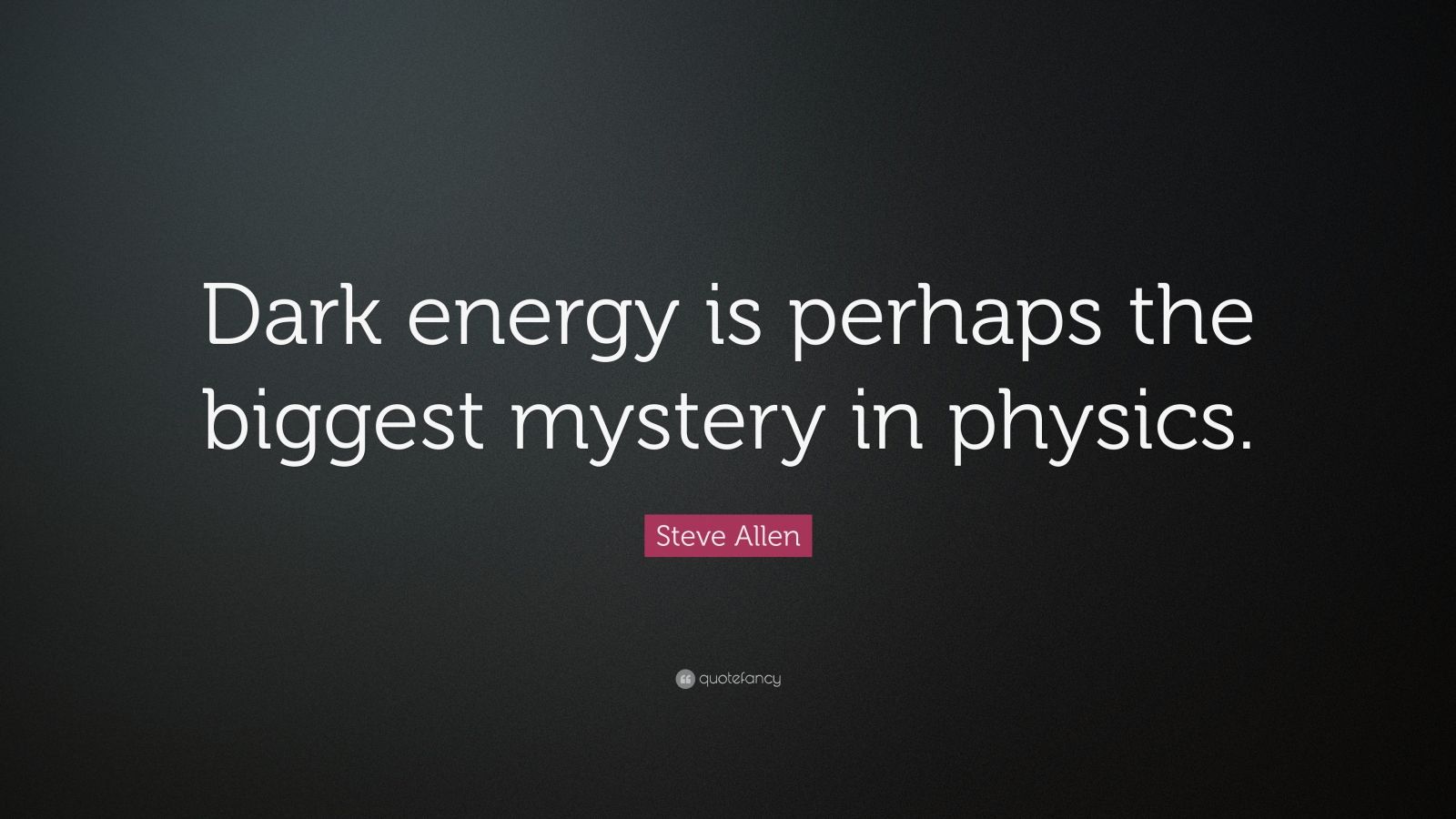 Steve Allen Quote: “Dark energy is perhaps the biggest mystery in physics.”
