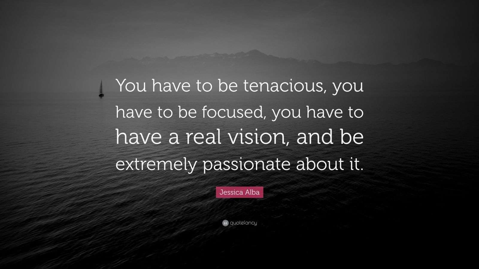 Jessica Alba Quote: “You have to be tenacious, you have to be focused ...