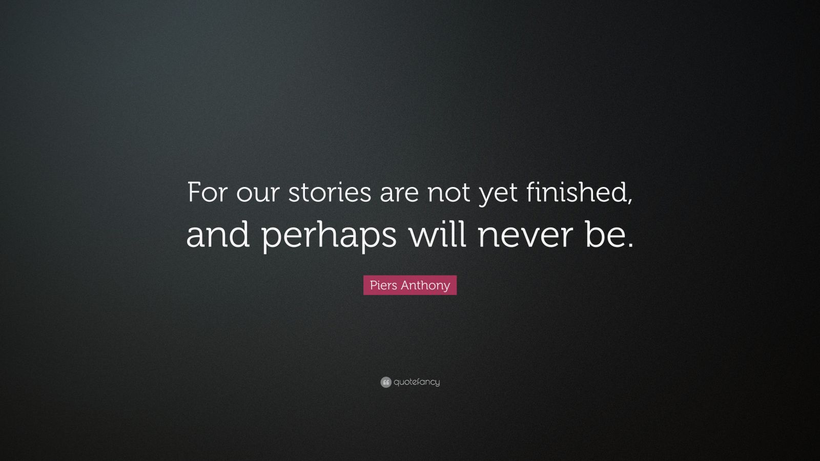 Piers Anthony Quote: “For our stories are not yet finished, and perhaps ...
