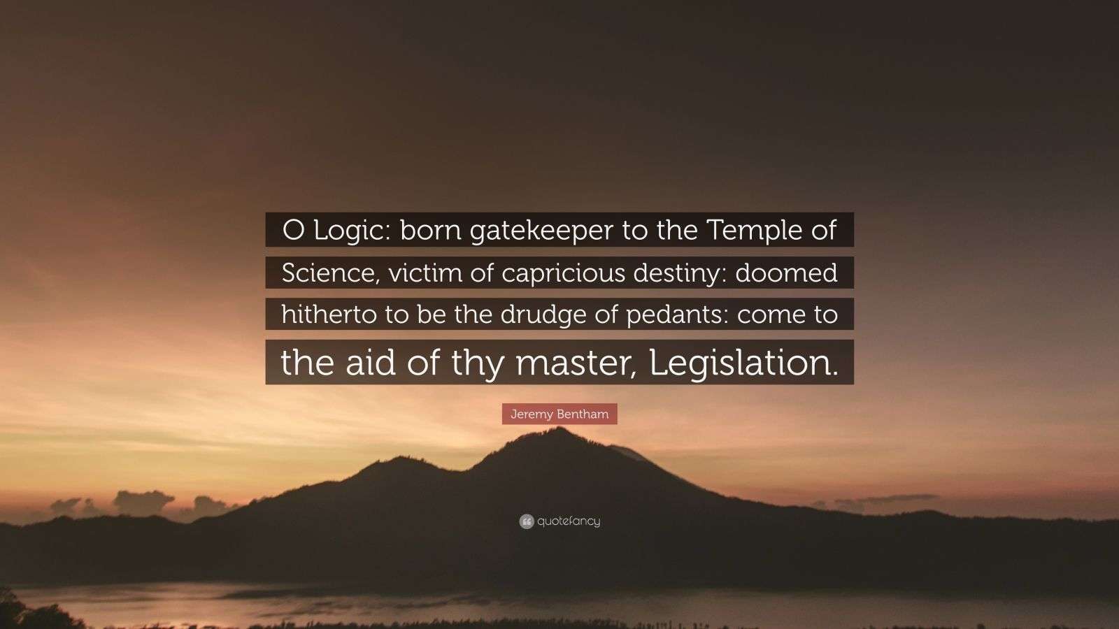 Jeremy Bentham Quote: “O Logic: born gatekeeper to the Temple of ...