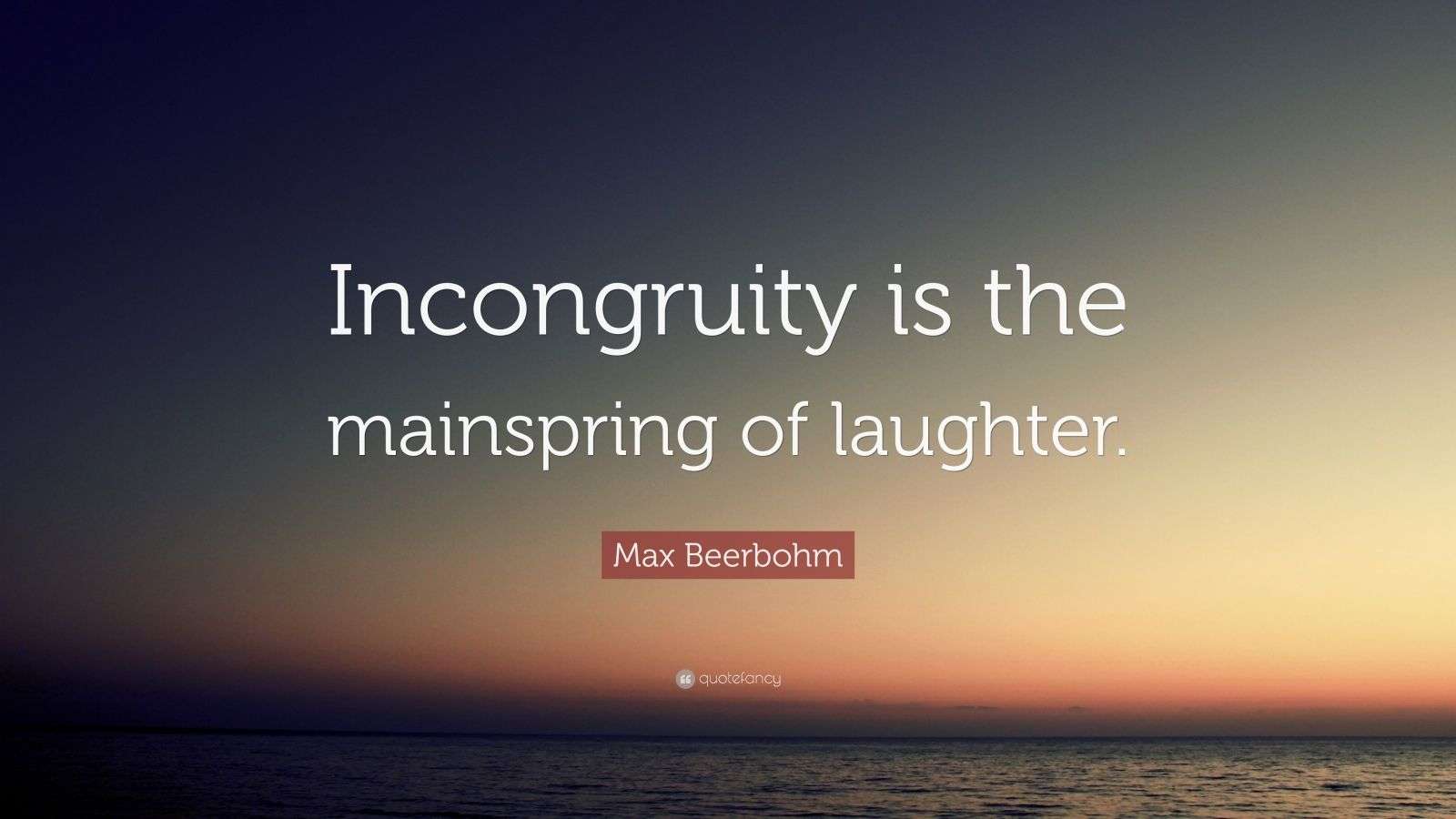Max Beerbohm Quote: “Incongruity is the mainspring of laughter.” (7 ...