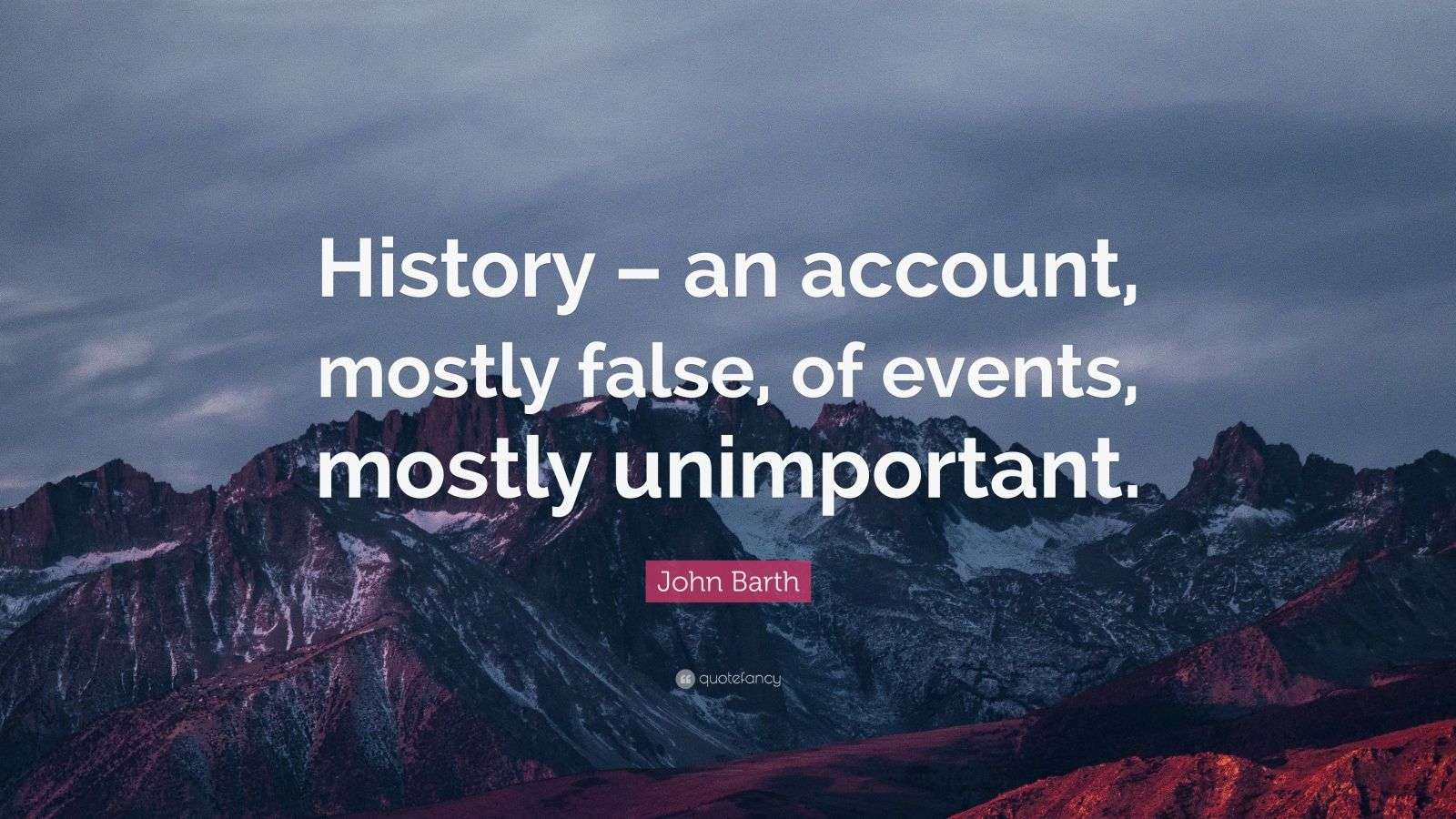 John Barth Quote: “History – an account, mostly false, of events ...