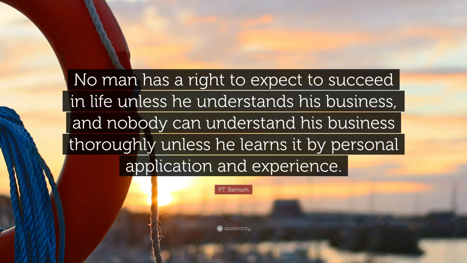 P.T. Barnum Quote: “No man has a right to expect to succeed in life ...