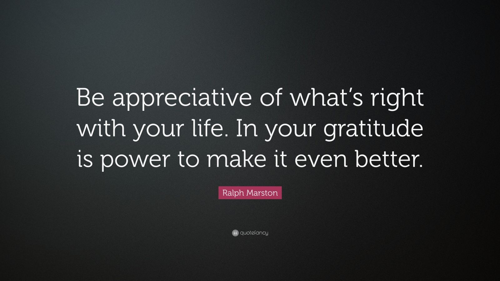 Ralph Marston Quote: “Be appreciative of what’s right with your life ...
