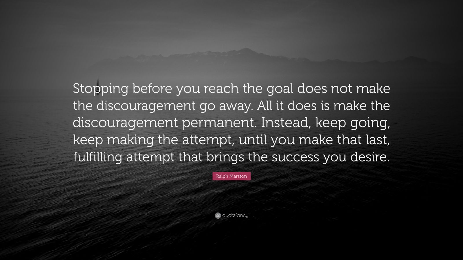Ralph Marston Quote: “Stopping before you reach the goal does not make ...